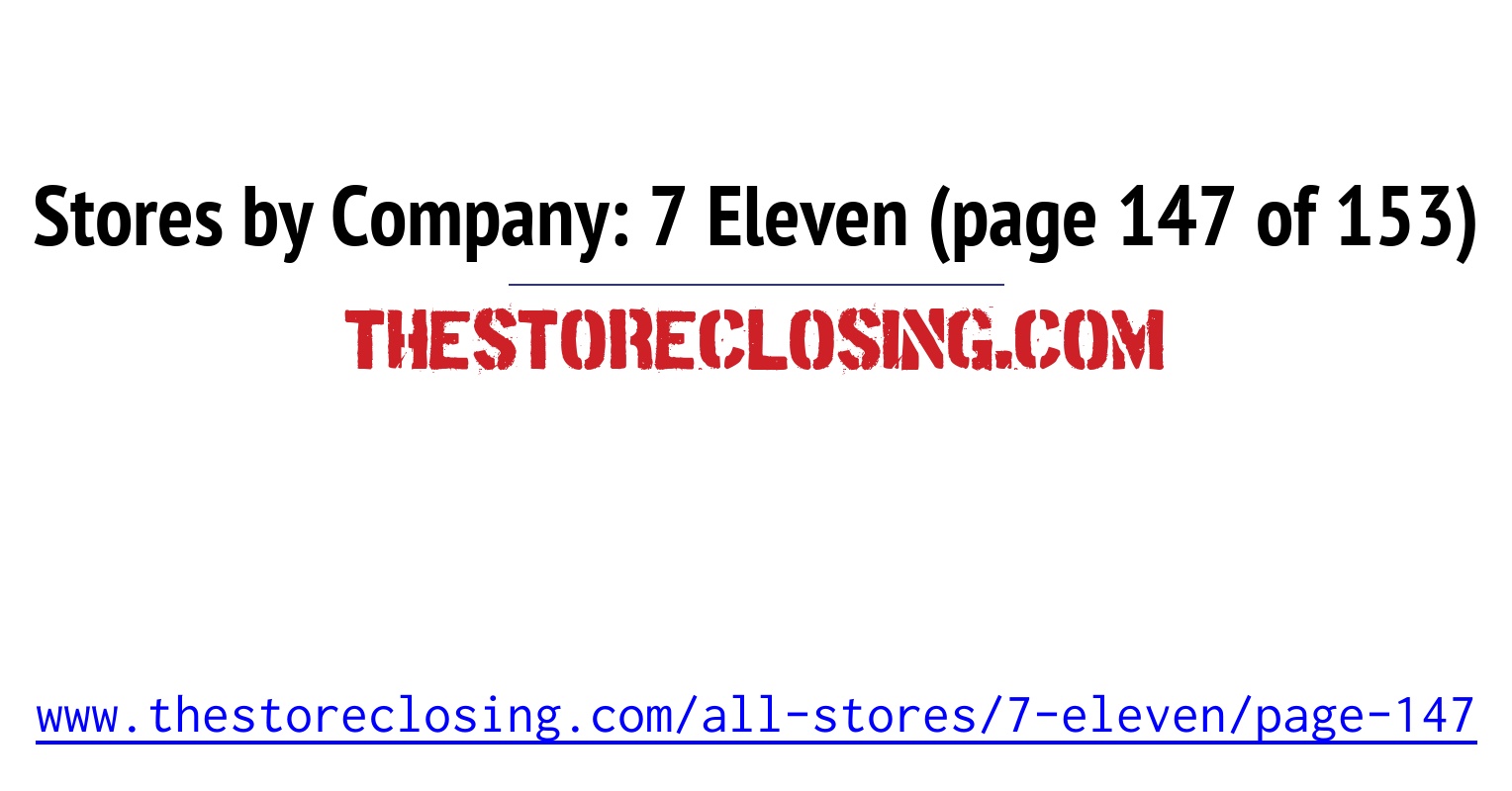 Stores by Company: 7 Eleven (page 147 of 153) TheStoreClosing.com